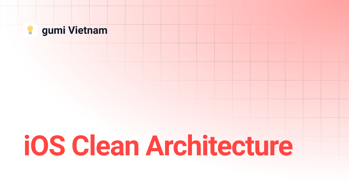 iOS Clean Architecture | gumi Vietnam iOS Clean Architecture | gumi Vietnam
